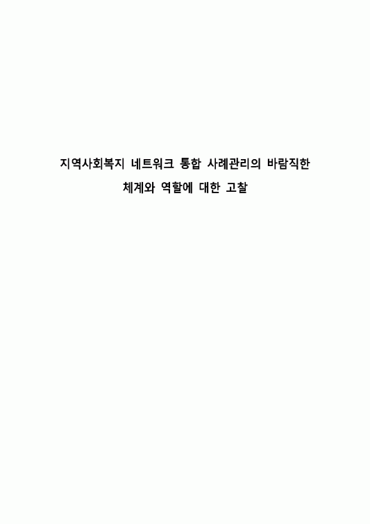 지역사회복지 네트워크 통합 사례관리의 바람직한 체계와 역할에 대한 고찰