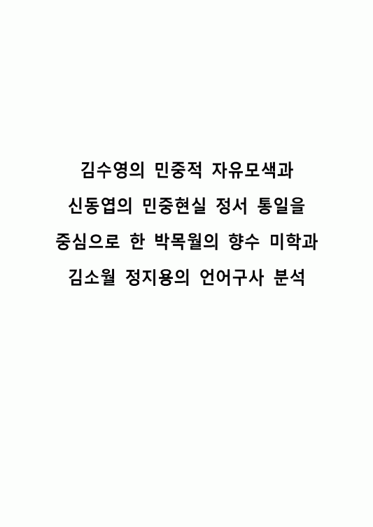 김수영의 민중적 자유모색과 신동엽의 민중현실 정서 통일을 중심으로 한 박목월의 향수 미학과 김소월 정지용의 언어구사 분석