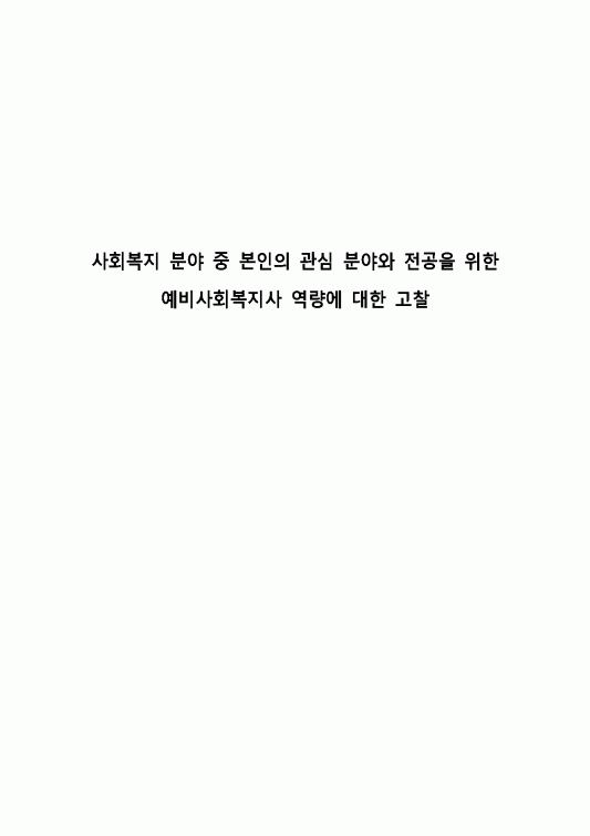 사회복지 분야 중 본인의 관심 분야와 전공을 위한 예비사회복지사 역량에 대한 고찰
