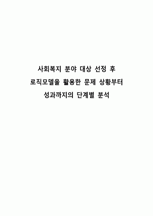 사회복지 분야 대상 선정 후 로직모델을 활용한 문제 상황부터 성과까지의 단계별 분석