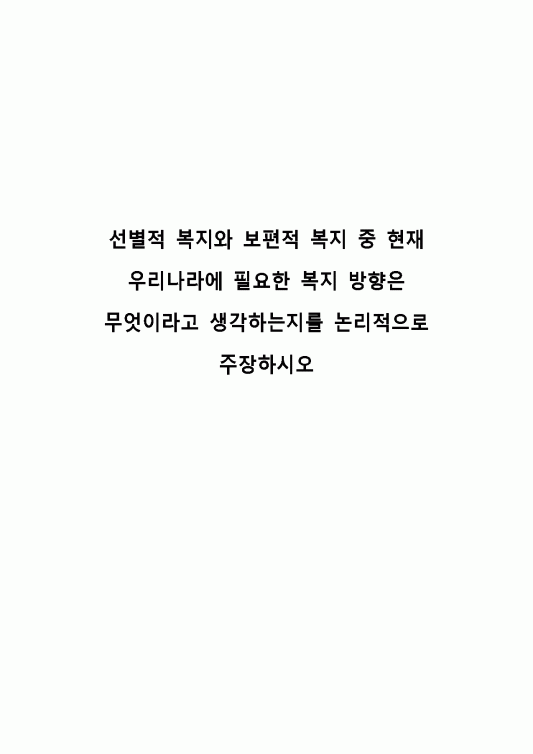 선별적 복지와 보편적 복지 중 현재 우리나라에 필요한 복지 방향은 무엇이라고 생각하는지를 논리적으로 주장하시오