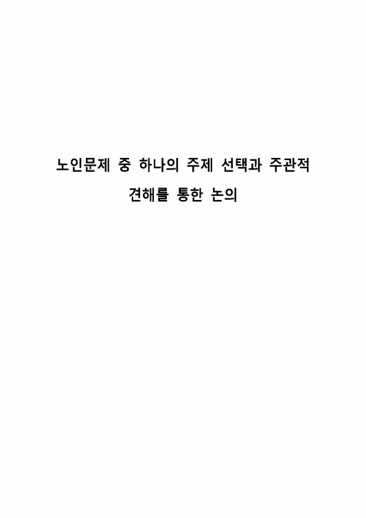 노인문제 중 하나의 주제 선택과 주관적 견해를 통한 논의