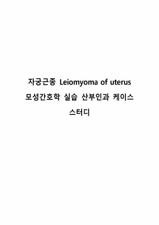 자궁근종 Leiomyoma of uterus 모성간호학 실습 산부인과 케이스 스터디
