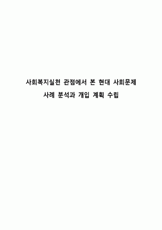 사회복지실천 관점에서 본 현대 사회문제 사례 분석과 개입 계획 수립