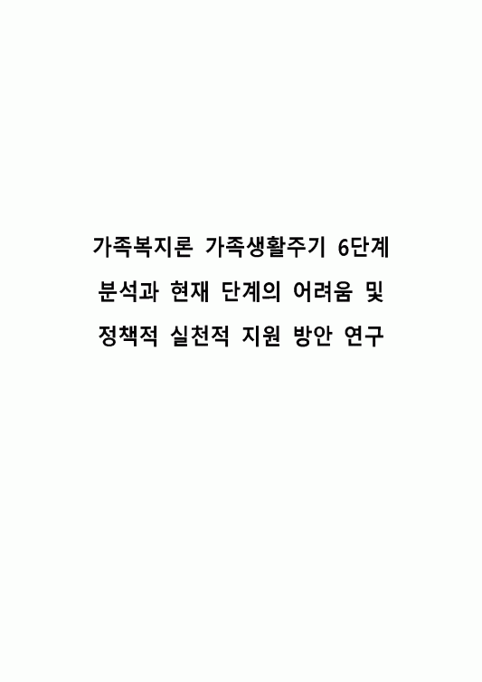 가족복지론 가족생활주기 6단계 분석과 현재 단계의 어려움 및 정책적 실천적 지원 방안 연구