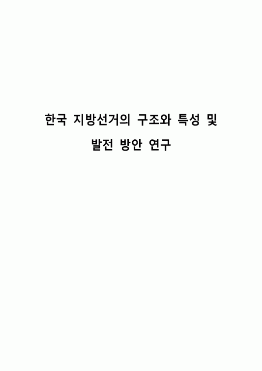 한국 지방선거의 구조와 특성 및 발전 방안 연구