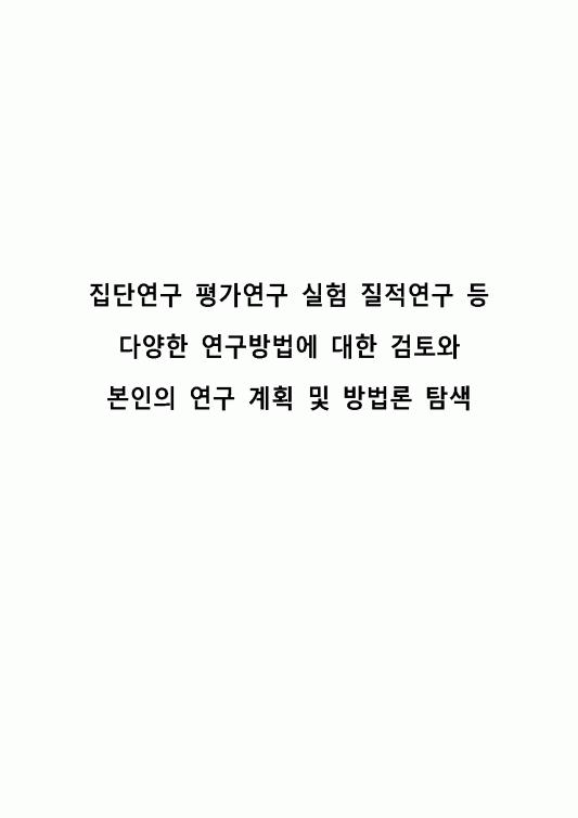 집단연구 평가연구 실험 질적연구 등 다양한 연구방법에 대한 검토와 본인의 연구 계획 및 방법론 탐색