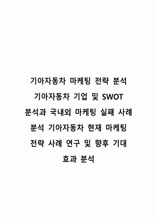 기아자동차 마케팅 전략 분석 기아자동차 기업 및 SWOT 분석과 국내외 마케팅 실패 사례 분석 기아자동차 현재 마케팅 전략 사례 연구 및 향후 기대 효과 분석