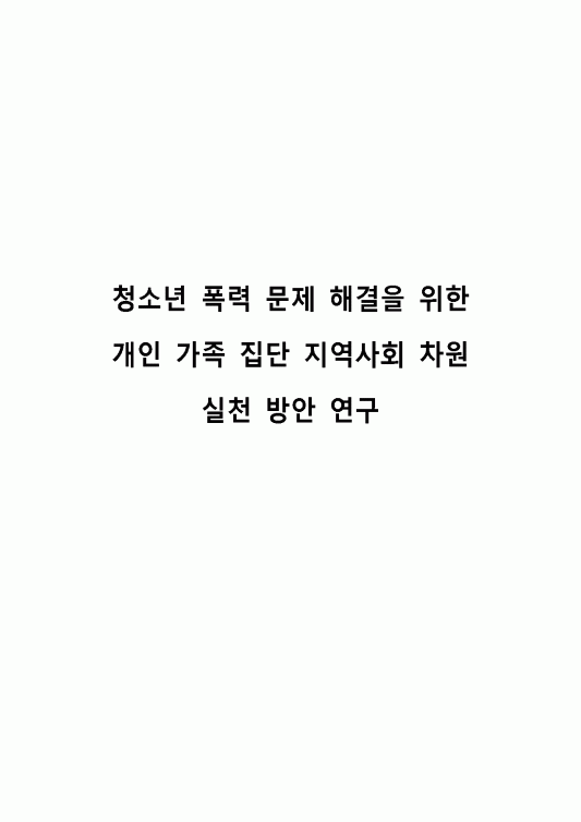 청소년 폭력 문제 해결을 위한 개인 가족 집단 지역사회 차원 실천 방안 연구