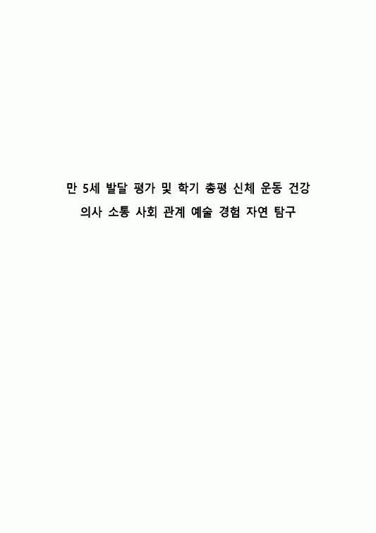 만 5세 발달 평가 및 학기 총평 신체 운동 건강 의사 소통 사회 관계 예술 경험 자연 탐구