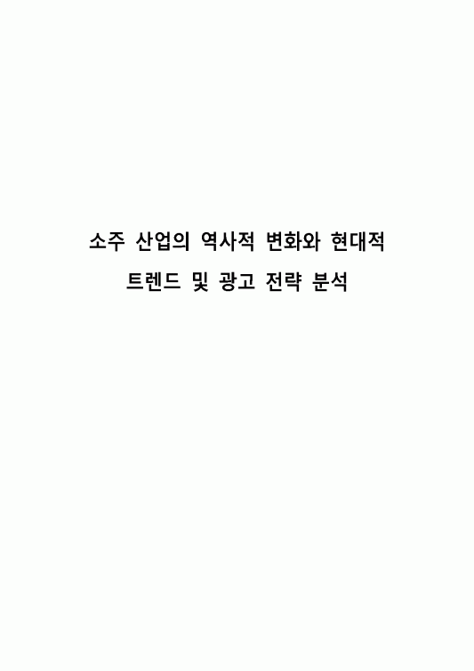 소주 산업의 역사적 변화와 현대적 트렌드 및 광고 전략 분석