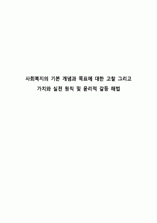 사회복지의 기본 개념과 목표에 대한 고찰 그리고 가치와 실천 원칙 및 윤리적 갈등 해법