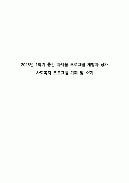 2025년 1학기 중간 과제물 프로그램 개발과 평가 사회복지 프로그램 기획 및 소회