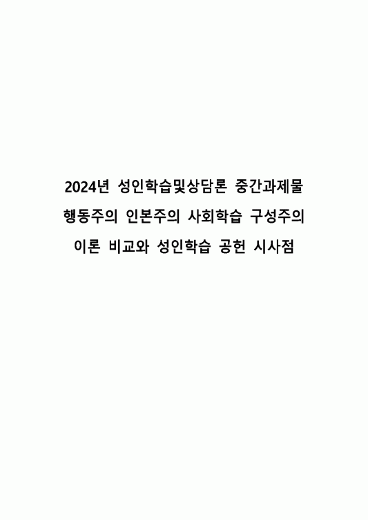 2024년 성인학습및상담론 중간과제물 행동주의 인본주의 사회학습 구성주의 이론 비교와 성인학습 공헌 시사점