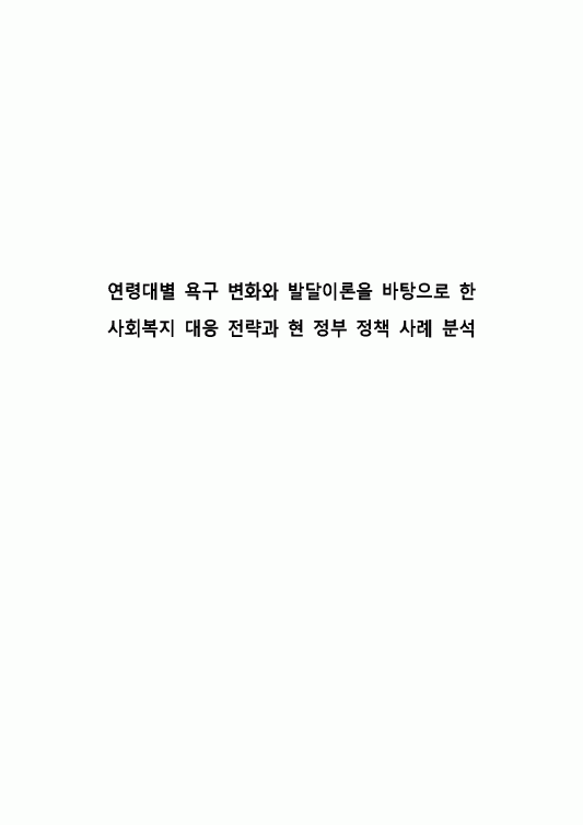 연령대별 욕구 변화와 발달이론을 바탕으로 한 사회복지 대응 전략과 현 정부 정책 사례 분석
