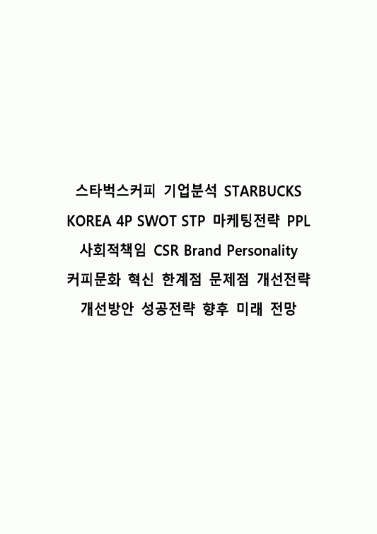 스타벅스커피 기업분석 STARBUCKS KOREA 4P SWOT STP 마케팅전략 PPL 사회적책임 CSR Brand Personality 커피문화 혁신 한계점 문제점 개선전략 개선방안 성공전략 향후 미래 전망