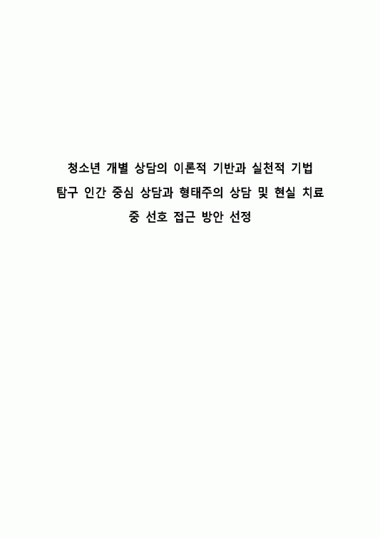 청소년 개별 상담의 이론적 기반과 실천적 기법 탐구 인간 중심 상담과 형태주의 상담 및 현실 치료 중 선호 접근 방안 선정