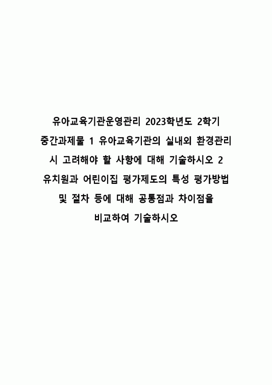 유아교육기관운영관리 2023학년도 2학기 중간과제물 1 유아교육기관의 실내외 환경관리 시 고려해야 할 사항에 대해 기술하시오 2 유치원과 어린이집 평가제도의 특성 평가방법 및 절차 등에 대해 공통점과 차이점을 비교하여 기술하시오