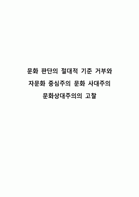 문화 판단의 절대적 기준 거부와 자문화 중심주의 문화 사대주의 문화상대주의의 고찰