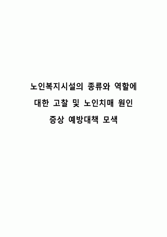 노인복지시설의 종류와 역할에 대한 고찰 및 노인치매 원인 증상 예방대책 모색