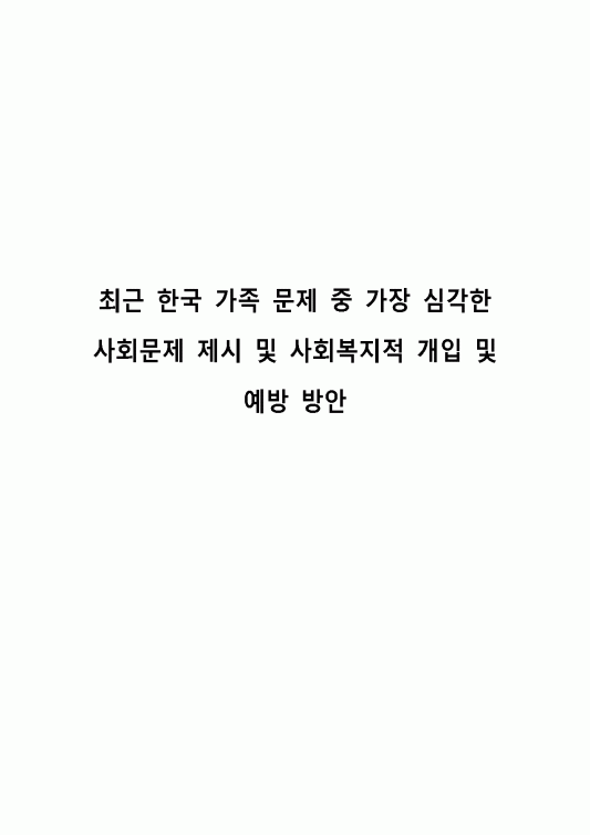 최근 한국 가족 문제 중 가장 심각한 사회문제 제시 및 사회복지적 개입 및 예방 방안