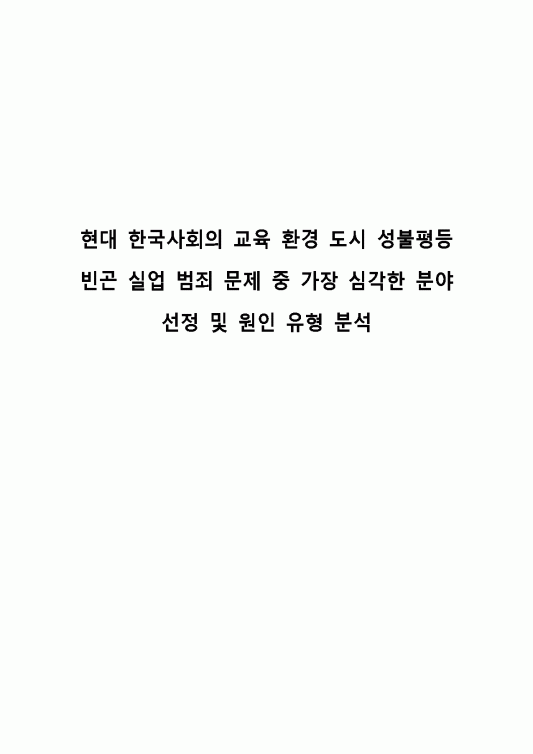 현대 한국사회의 교육 환경 도시 성불평등 빈곤 실업 범죄 문제 중 가장 심각한 분야 선정 및 원인 유형 분석
