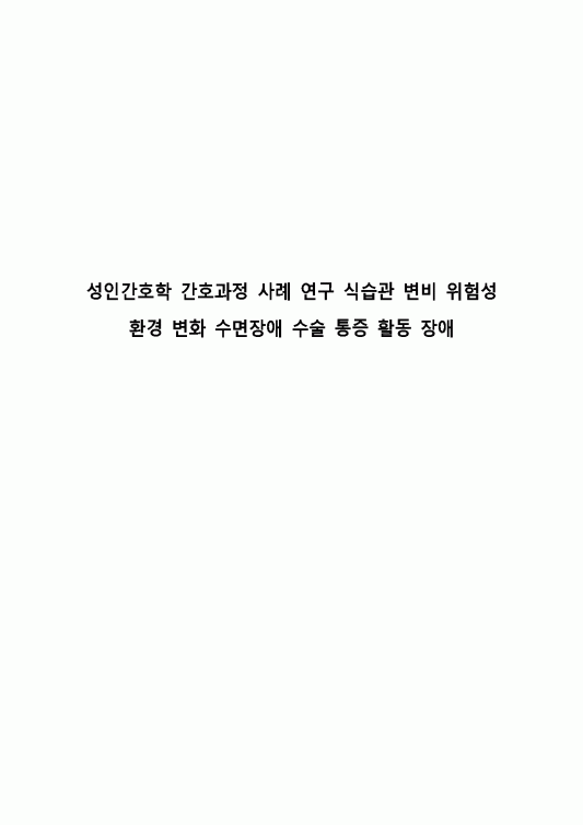 성인간호학 간호과정 사례 연구 식습관 변비 위험성 환경 변화 수면장애 수술 통증 활동 장애
