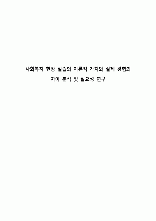 사회복지 현장 실습의 이론적 가치와 실제 경험의 차이 분석 및 필요성 연구