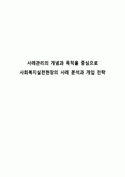 사례관리의 개념과 목적을 중심으로 사회복지실천현장의 사례 분석과 개입 전략