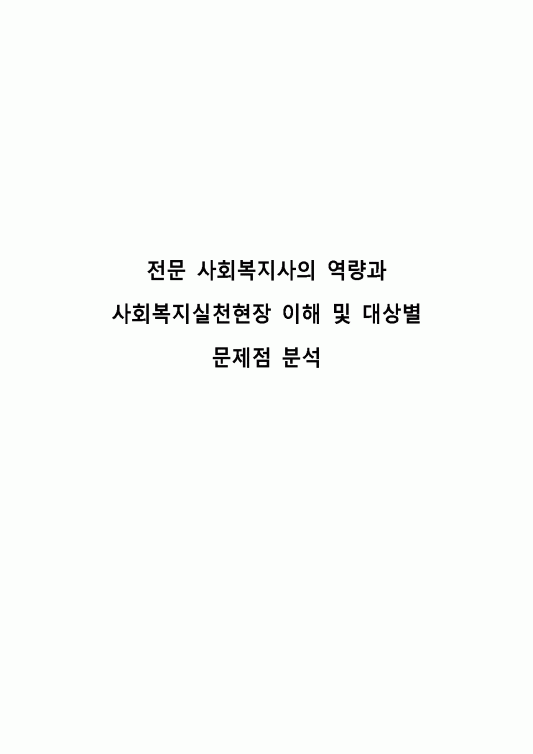 전문 사회복지사의 역량과 사회복지실천현장 이해 및 대상별 문제점 분석