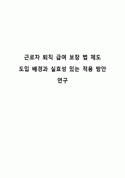 근로자 퇴직 급여 보장 법 제도 도입 배경과 실효성 있는 적용 방안 연구