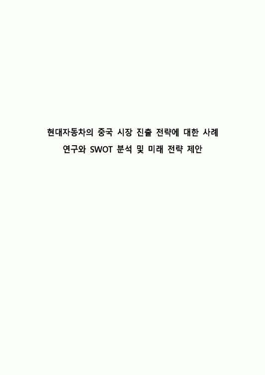 현대자동차의 중국 시장 진출 전략에 대한 사례 연구와 SWOT 분석 및 미래 전략 제안
