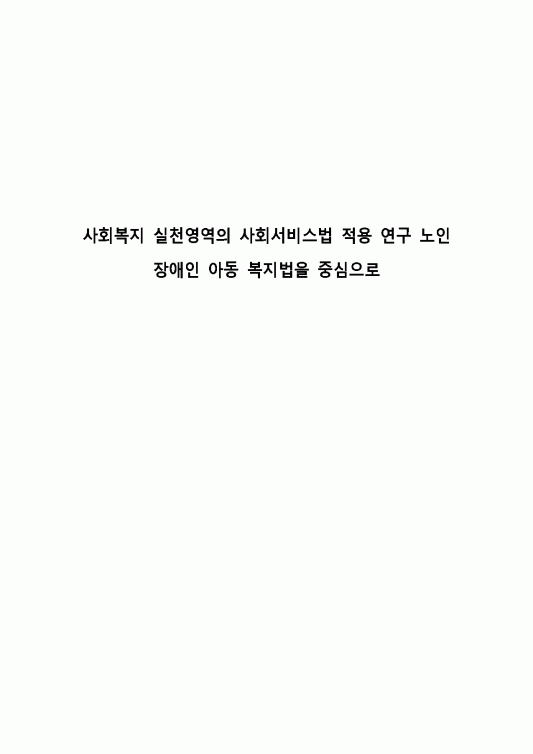 사회복지 실천영역의 사회서비스법 적용 연구 노인 장애인 아동 복지법을 중심으로