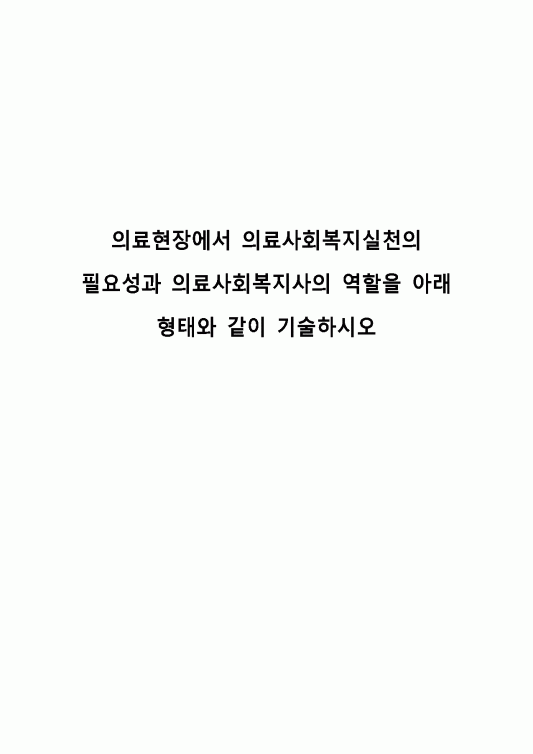 의료현장에서 의료사회복지실천의 필요성과 의료사회복지사의 역할을 아래 형태와 같이 기술하시오