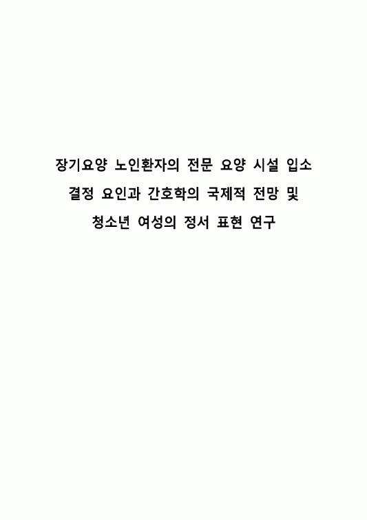장기요양 노인환자의 전문 요양 시설 입소 결정 요인과 간호학의 국제적 전망 및 청소년 여성의 정서 표현 연구