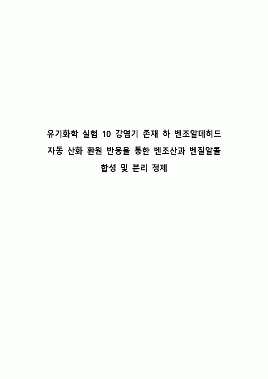 유기화학 실험 10 강염기 존재 하 벤조알데히드 자동 산화 환원 반응을 통한 벤조산과 벤질알콜 합성 및 분리 정제
