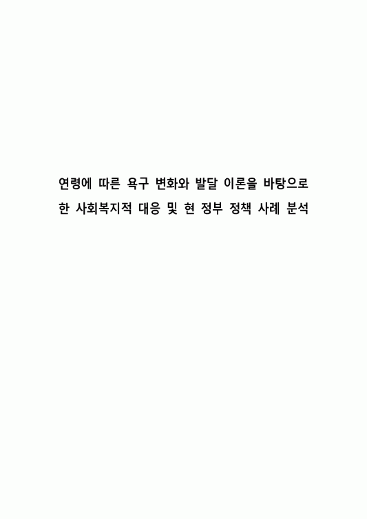 연령에 따른 욕구 변화와 발달 이론을 바탕으로 한 사회복지적 대응 및 현 정부 정책 사례 분석
