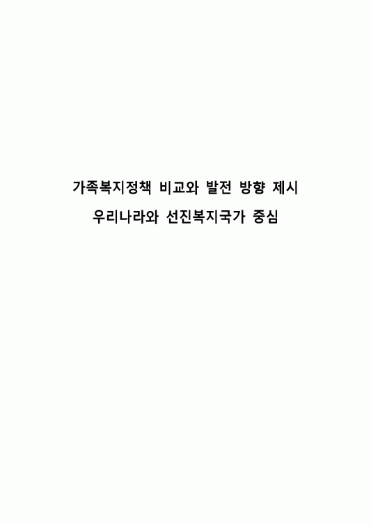 가족복지정책 비교와 발전 방향 제시 우리나라와 선진복지국가 중심