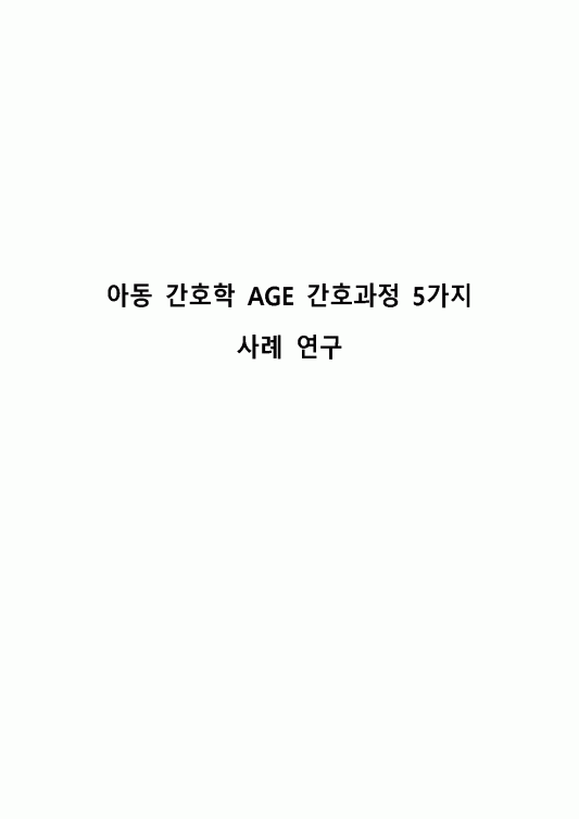 아동 간호학 AGE 간호과정 5가지 사례 연구