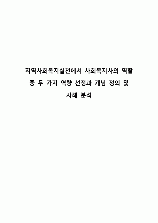 지역사회복지실천에서 사회복지사의 역할 중 두 가지 역량 선정과 개념 정의 및 사례 분석