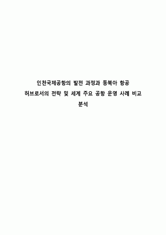 인천국제공항의 발전 과정과 동북아 항공 허브로서의 전략 및 세계 주요 공항 운영 사례 비교 분석