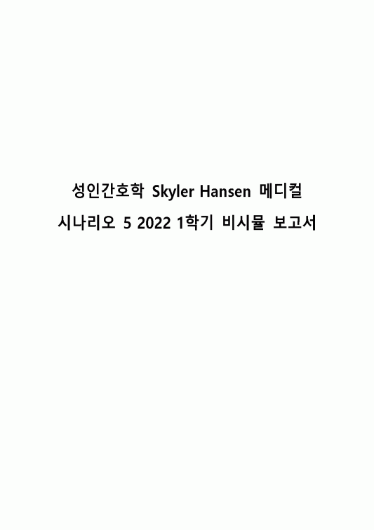 성인간호학 Skyler Hansen 메디컬 시나리오 5 2022 1학기 비시뮬 보고서