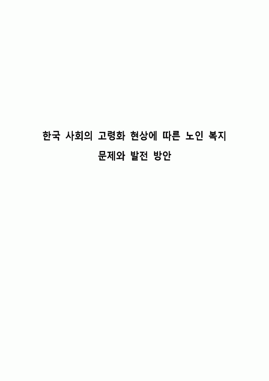 한국 사회의 고령화 현상에 따른 노인 복지 문제와 발전 방안