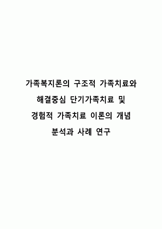 가족복지론의 구조적 가족치료와 해결중심 단기가족치료 및 경험적 가족치료 이론의 개념 분석과 사례 연구
