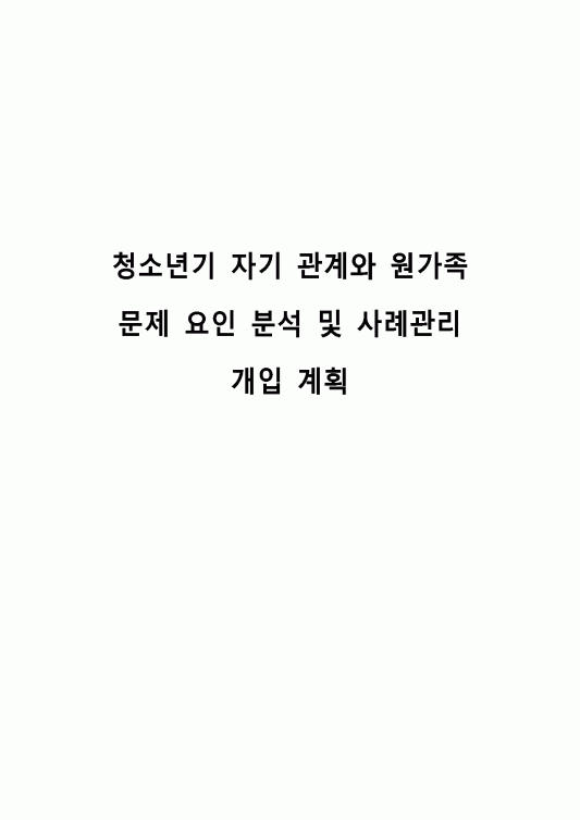 청소년기 자기 관계와 원가족 문제 요인 분석 및 사례관리 개입 계획