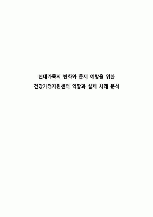 현대가족의 변화와 문제 예방을 위한 건강가정지원센터 역할과 실제 사례 분석