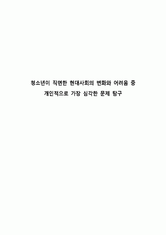 청소년이 직면한 현대사회의 변화와 어려움 중 개인적으로 가장 심각한 문제 탐구