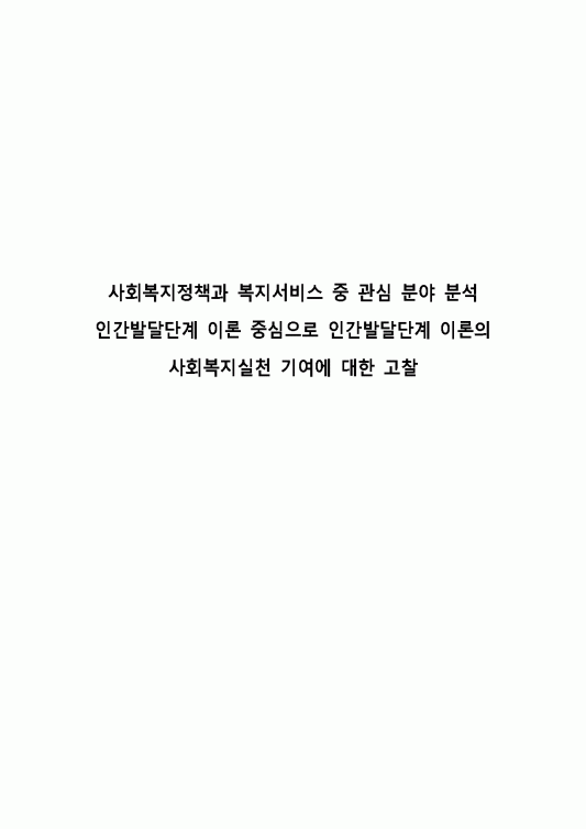 사회복지정책과 복지서비스 중 관심 분야 분석 인간발달단계 이론 중심으로 인간발달단계 이론의 사회복지실천 기여에 대한 고찰