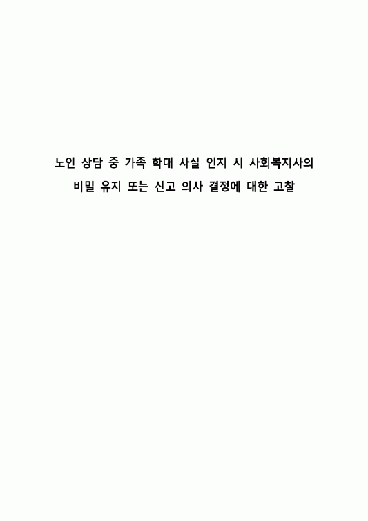 노인 상담 중 가족 학대 사실 인지 시 사회복지사의 비밀 유지 또는 신고 의사 결정에 대한 고찰
