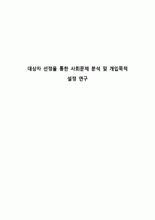 대상자 선정을 통한 사회문제 분석 및 개입목적 설정 연구